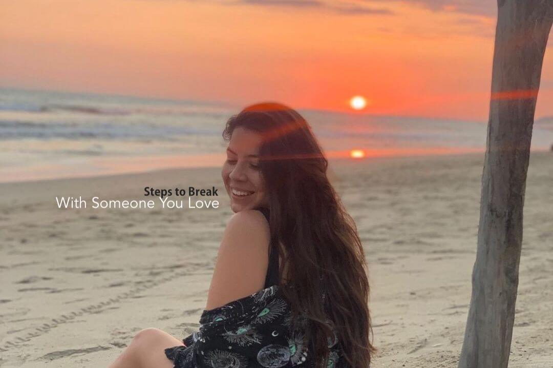 How to Break Up With Someone You Love: 5-Step Break Up Guide